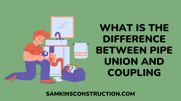 Pipe Union Vs Pipe Coupling - Meaning, Difference, & Which Is Best - Samkins Construction Inc