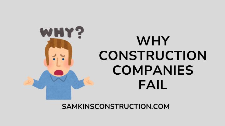 Why Construction Companies Fail [Your Guide To Success] - Samkins Construction Inc