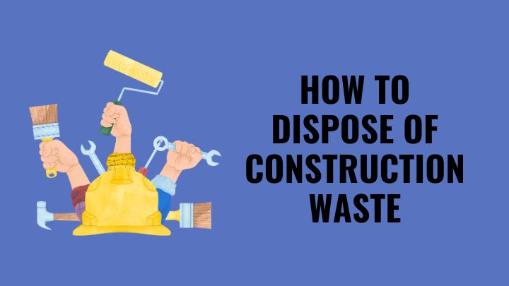 How To Dispose Of Construction Waste During Or After Construction ...